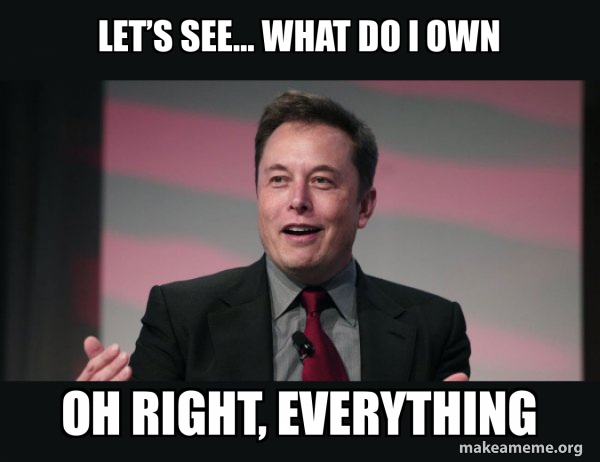 let’s see… what do I own oh right, everything - Elon Musk Meme Generator