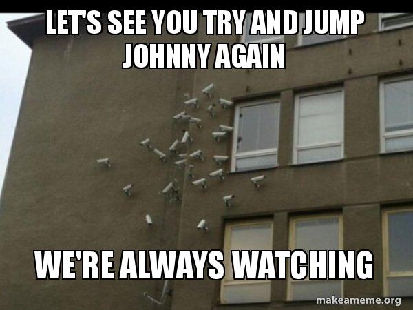 Let's see you try and jump Johnny again We're always watching ...