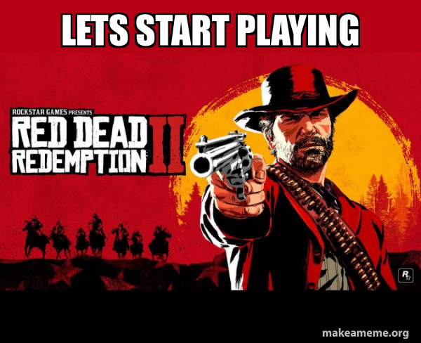 Lets start playing - Red Dead Redemption Two ( RDR2 ) Meme Generator