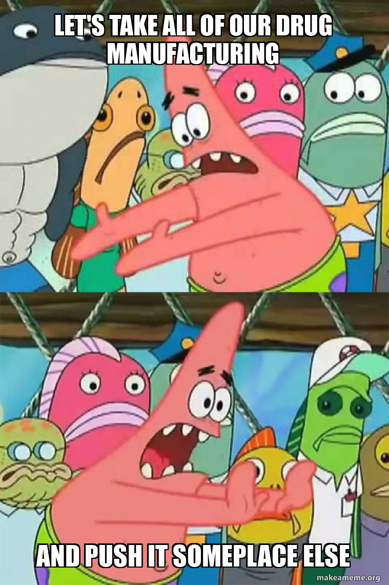 Let's take all of our drug manufacturing and push it someplace else - Push It Somewhere Else ...