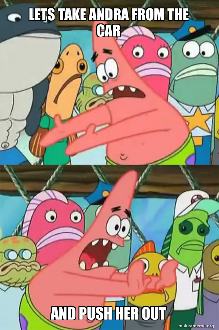 Lets take Andra from the car And push her out - Push It Somewhere Else ...
