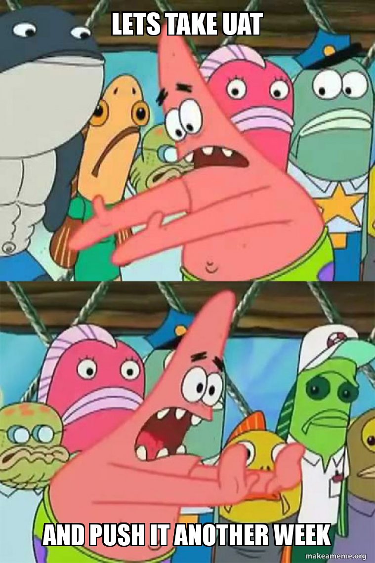 Lets take UAT and push it another week - Push It Somewhere Else Patrick ...