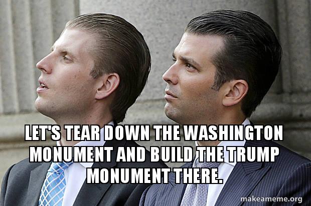 Let's tear down the Washington Monument and build the Trump Monument ...