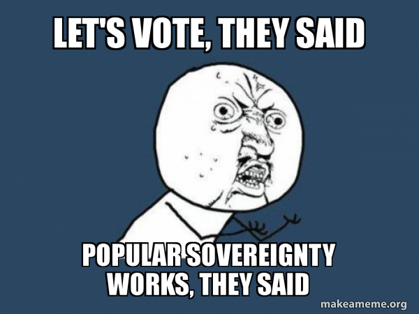 Let's vote, They Said Popular Sovereignty Works, They Said - Y U No ...
