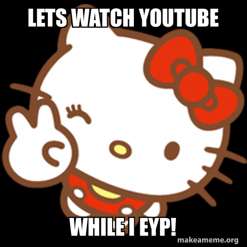 lets watch youtube While i eyp! Meme Generator