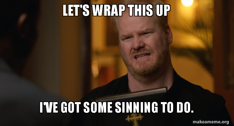 Let's wrap this up I've got some sinning to do. Meme Generator