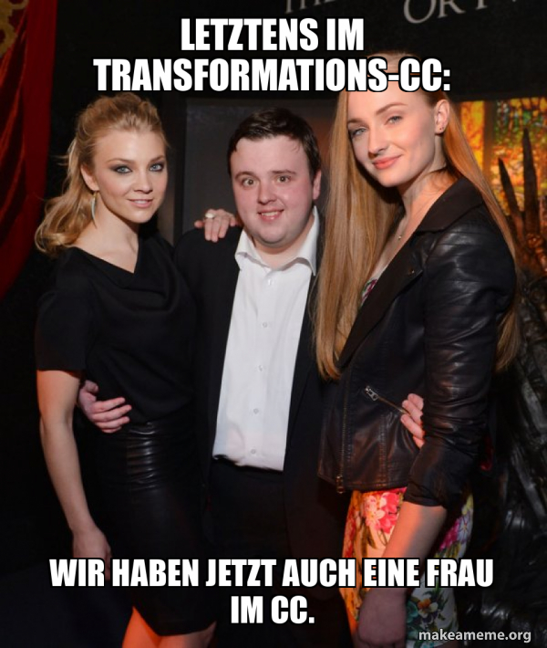 Letztens im Transformations-CC: Wir haben jetzt auch eine Frau im CC ...