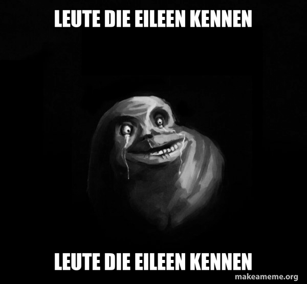 Leute die Eileen kennen Leute die Eileen kennen - Forever Alone Meme ...