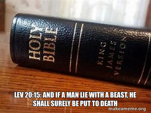 Lev 20:15: And if a man lie with a beast, he shall surely be put to ...