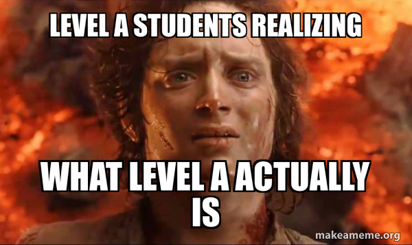 LEVEL A STUDENTS REALIZING WHAT LEVEL A ACTUALLY IS - Frodo it's over ...