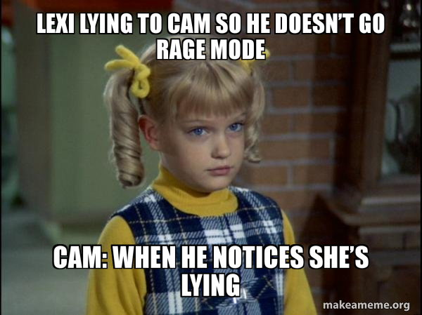 Lexi lying to cam so he doesnâ€™t go rage mode Cam: when he notices ...