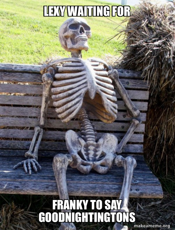 Lexy waiting for Franky to say Goodnightingtons - Waiting Skeleton Meme ...