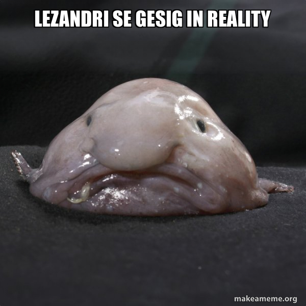 Lezandri se gesig in reality - Blobfish Meme Generator