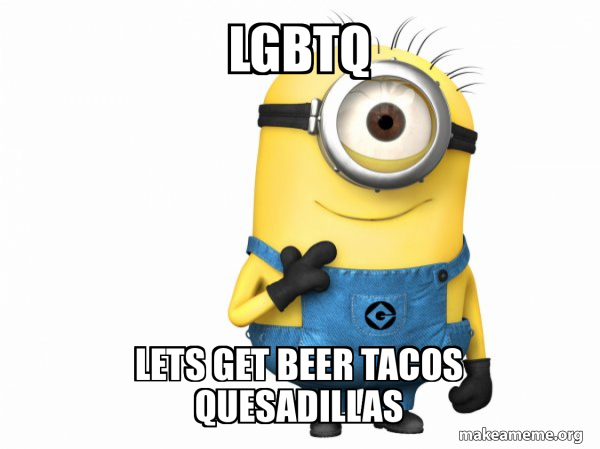 LGBTQ Lets Get Beer Tacos Quesadillas - Thoughtful Minion Meme Generator