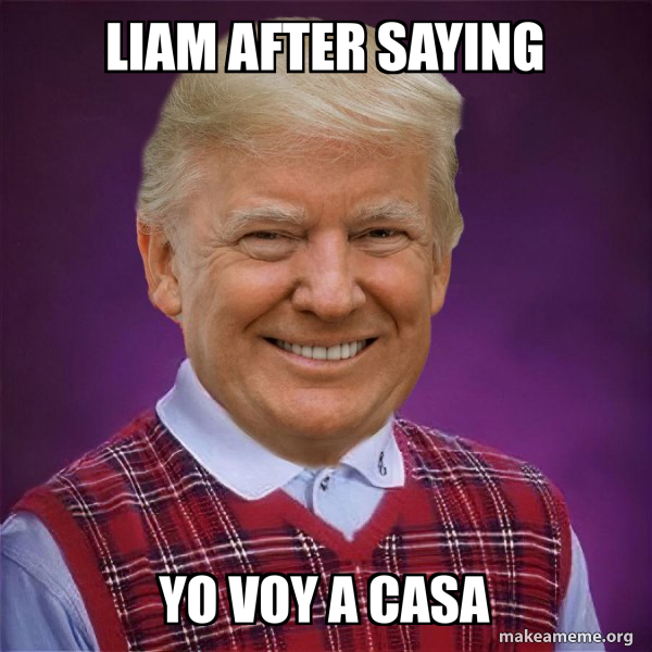 liam after saying yo voy a casa - Bad Luck Trump Meme Generator