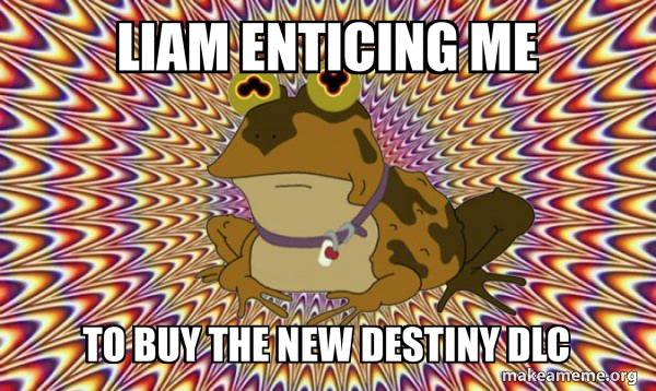 LIAM ENTICING ME TO BUY THE NEW DESTINY DLC - Hypnotoad Meme Generator