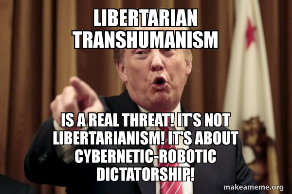 libertarian transhumanism is a real threat! It's not libertarianism! It ...
