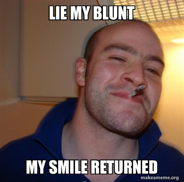 Lie my Blunt My Smile returned - Good Guy Greg Meme Generator