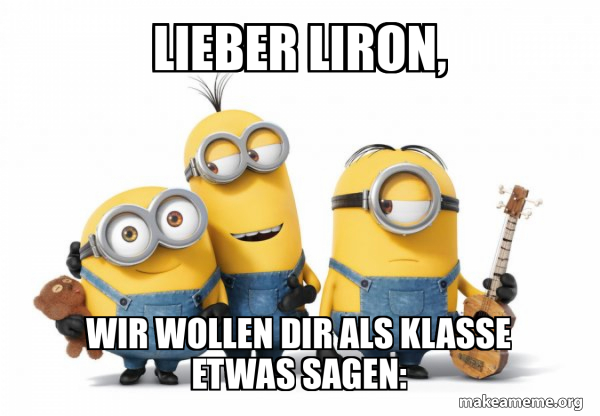 Lieber Liron, wir wollen dir als Klasse etwas sagen: - Minions Meme ...
