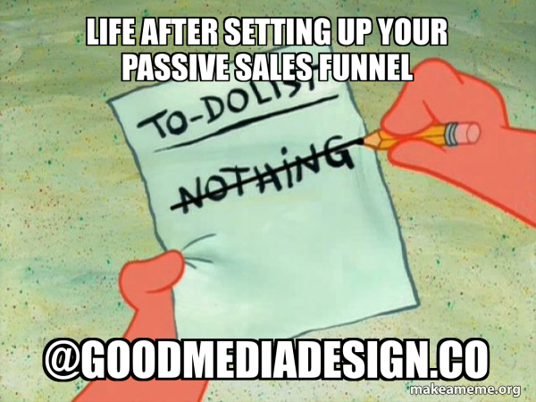 LIfe after setting up your passive sales funnel @goodmediadesign.co ...