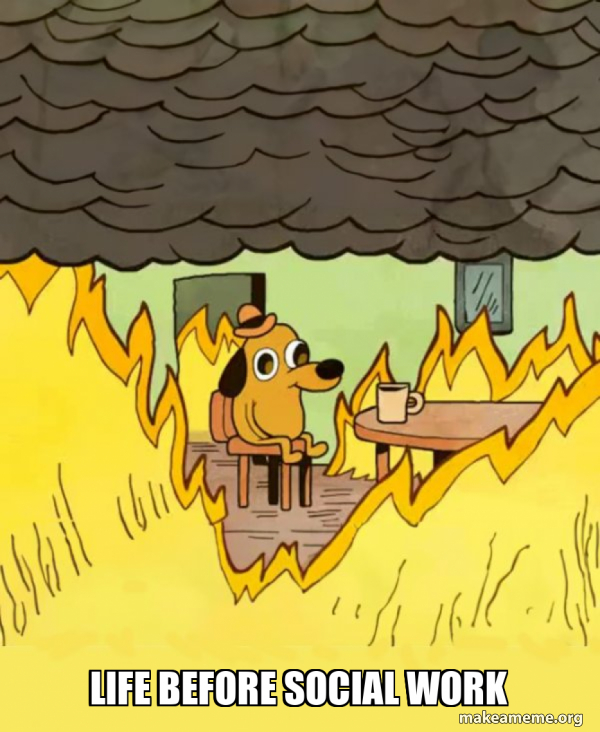 life before Social Work - This Is Fine Meme Generator