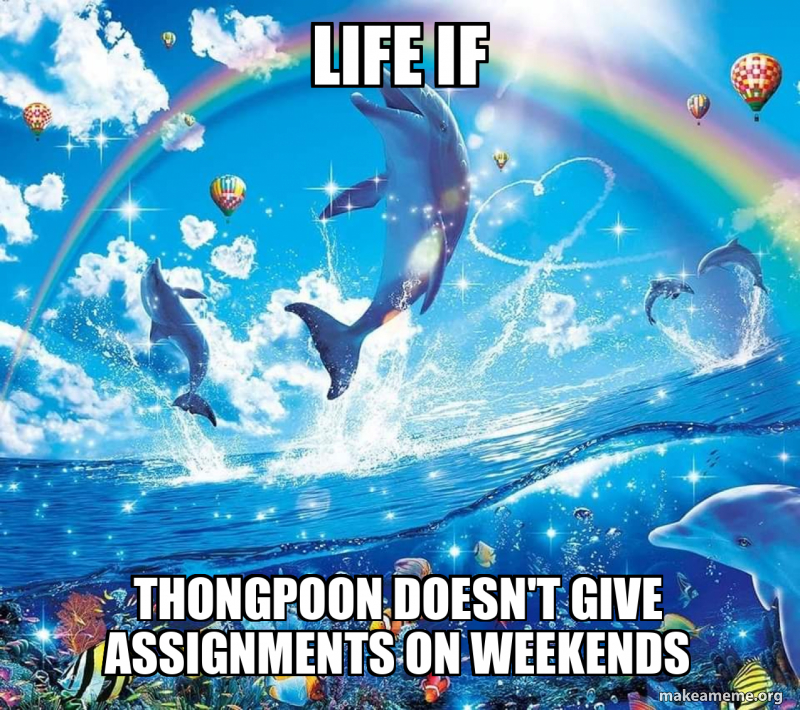 life if Thongpoon doesn't give assignments on weekends Meme Generator