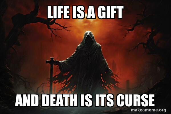 Life is a gift And death is its curse Meme Generator