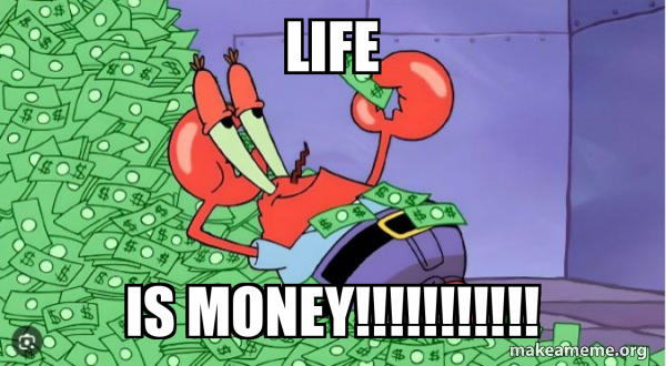 LIFE is MONEY!!!!!!!!!!! - Mr Krabs Money Meme Generator