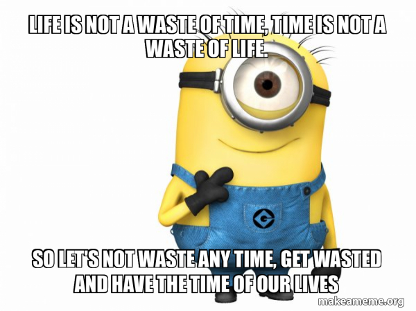 Life is not a waste of time, time is not a waste of life. So let's not ...