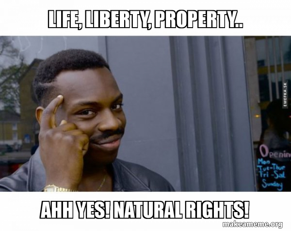 life, liberty, property.. ahh yes! natural rights! - Roll Safe Black ...