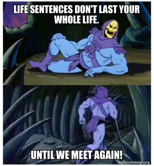 Life sentences don't last your whole life. Until we meet again ...