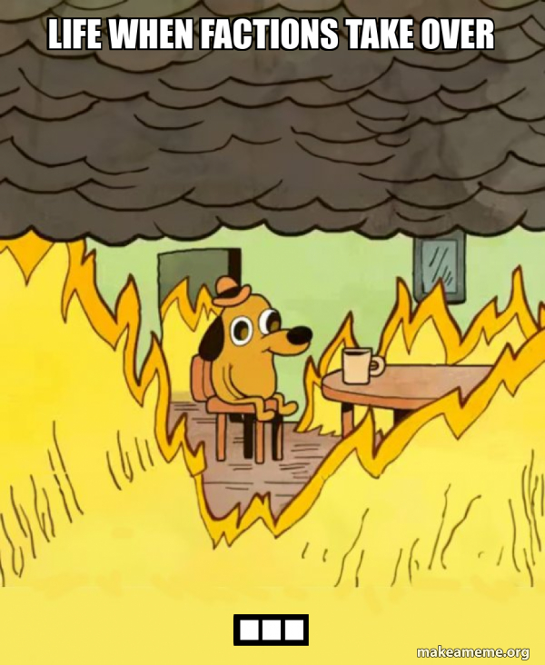 Life when factions take over ... - This Is Fine Meme Generator
