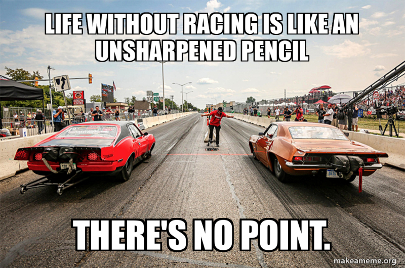 Life without racing is like an unsharpened pencil THERE'S NO POINT ...