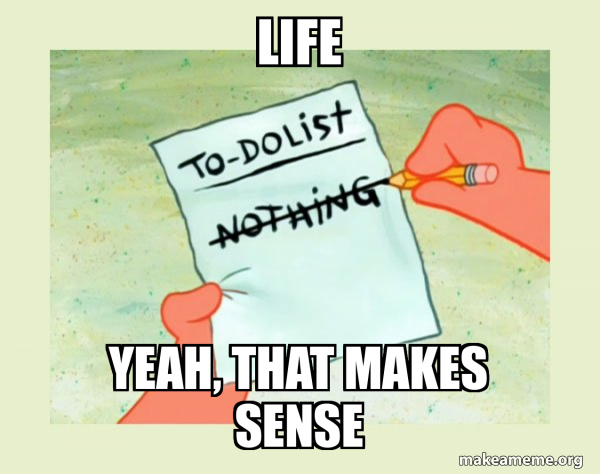 life yeah, that makes sense - To Do List - Nothing Meme Generator