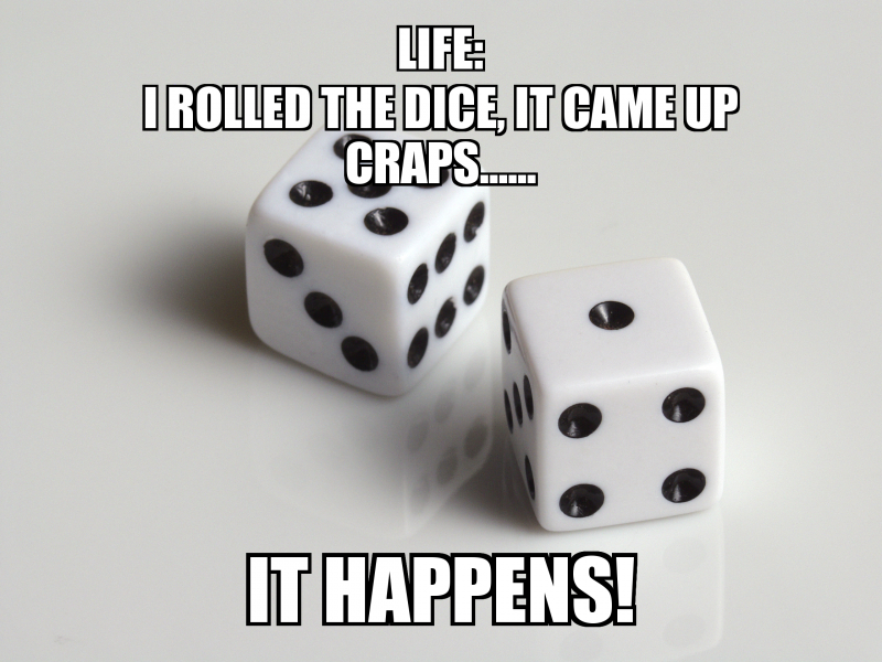 life: i rolled the dice, it came up craps...... it happens! Meme Generator