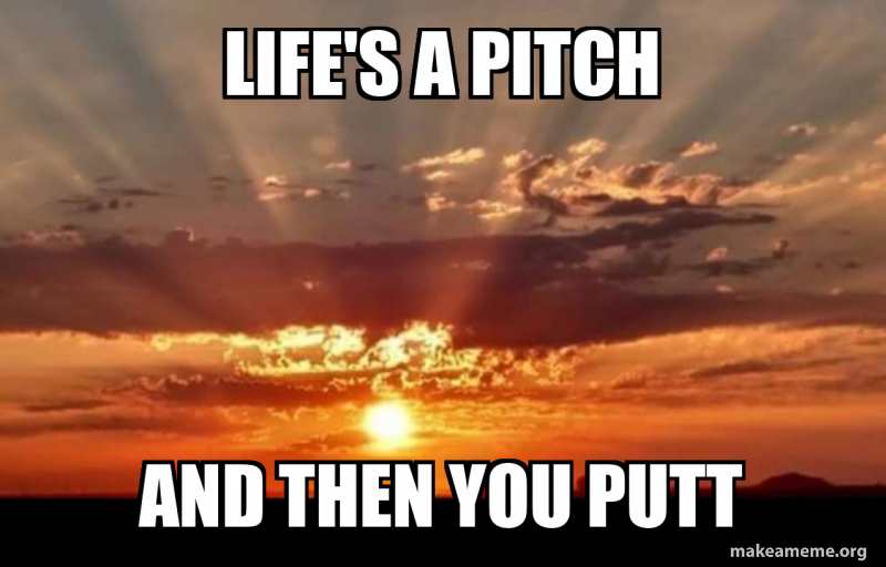 Life's a PITCH And then you PUTT Meme Generator