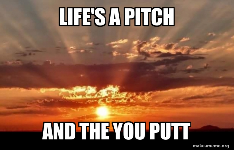 Life's a Pitch And the you Putt Meme Generator