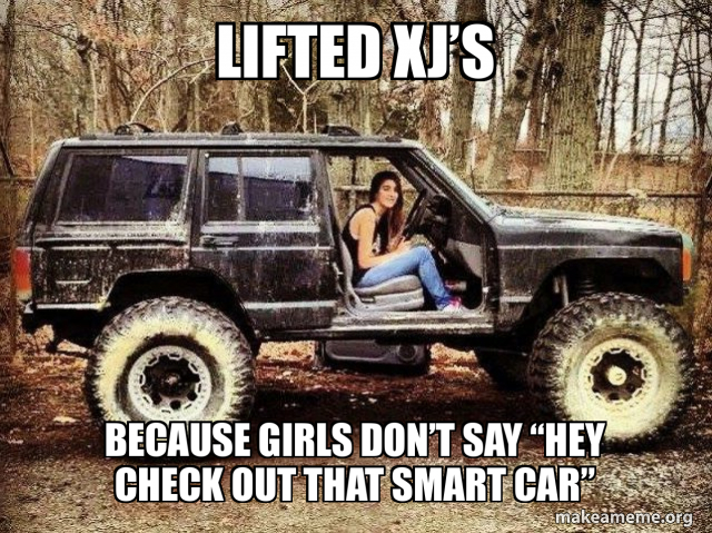 Lifted xj’s Because girls don’t say “hey check out that smart car” Meme ...