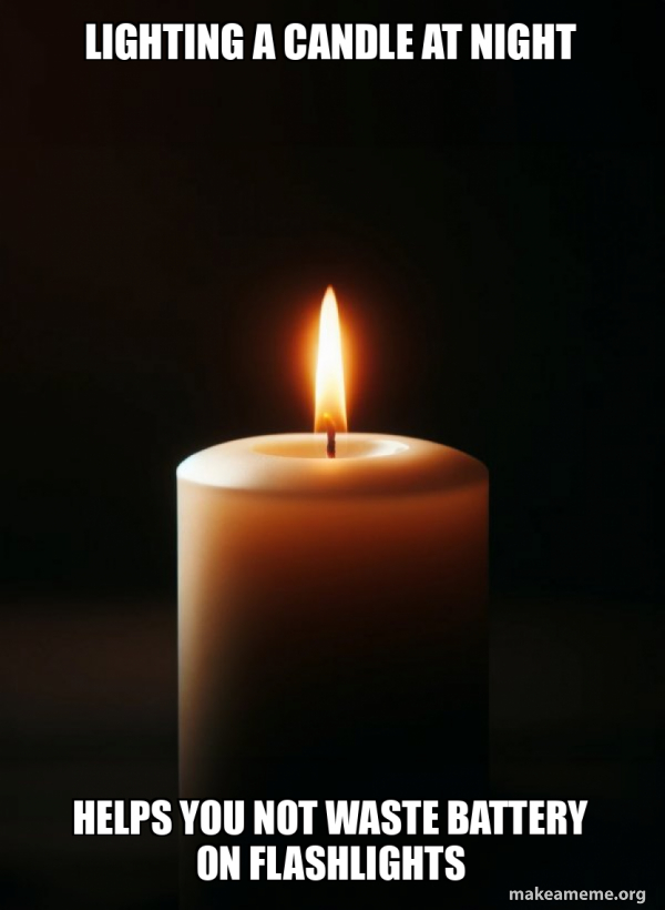 lighting a candle at night helps you not waste battery on flashlights ...