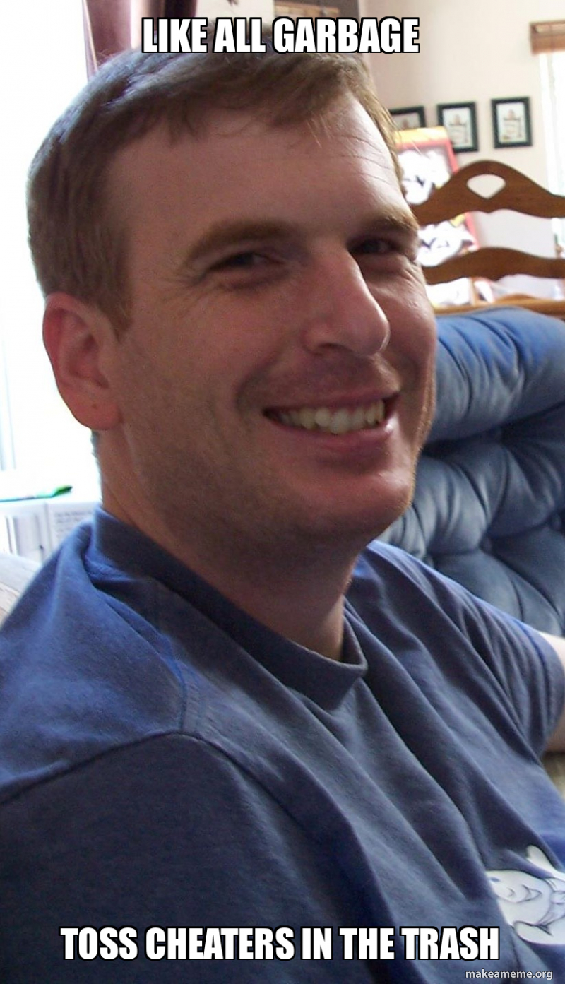 Like all garbage toss cheaters in the trash Meme Generator