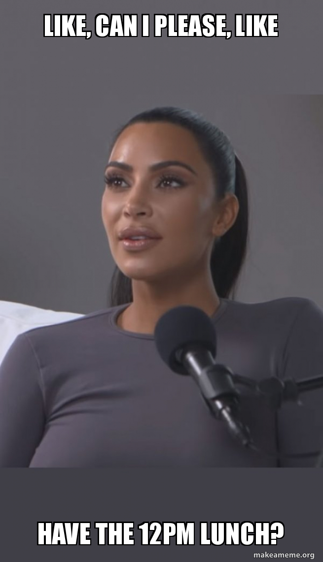 Like, can I please, like have the 12pm lunch? - Kim Kardashian Meme ...