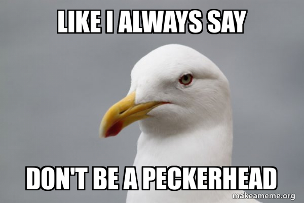 Like I always say Don't be a peckerhead - Stuff That Didn't Happen ...