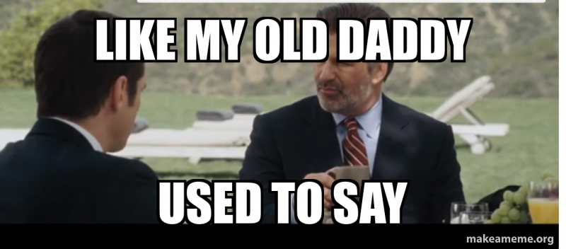 Like my old daddy Used to say Meme Generator
