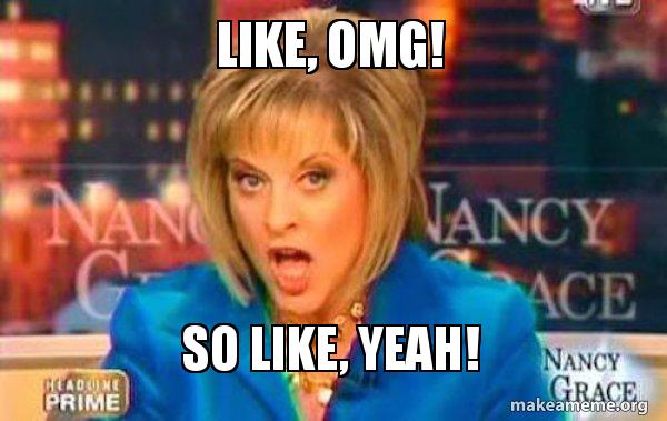 Like, OMG! So like, yeah! - False Fact Nancy Grace Meme Generator