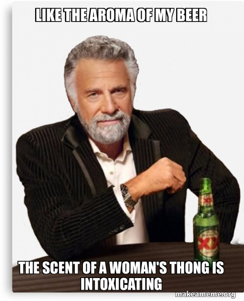 like the aroma of my beer the scent of a woman's thong is intoxicating ...