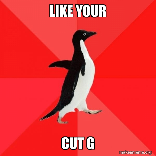 Like your Cut G - Socially Awesome Penguin Meme Generator