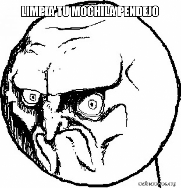 LIMPIA TU MOCHILA PENDEJO - No Rage Face Meme Generator
