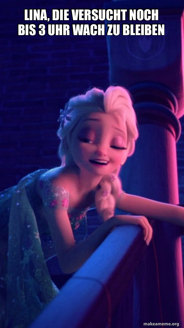 Lina, die versucht noch bis 3 Uhr wach zu bleiben - Drunk Elsa Meme ...