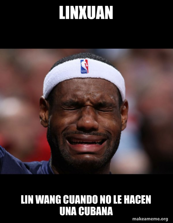 Linxuan Lin Wang cuando no le hacen una cubana - Lebron Crying Meme ...