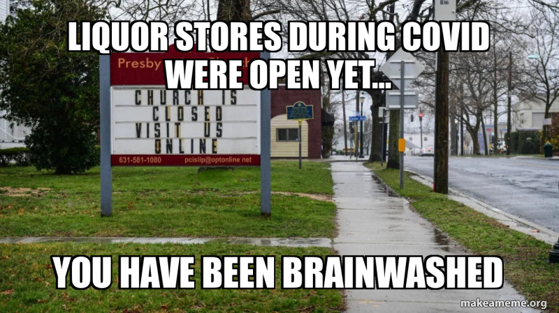 Liquor stores during covid were open yet... You have been brainwashed ...